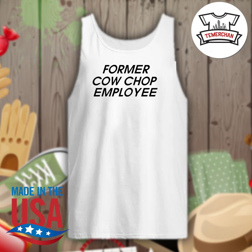 Former Cow Chop employee shirt, hoodie, tank top, sweater and long ...